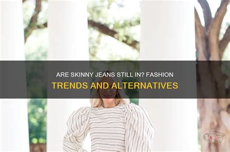 Are Skinny Jeans Still In Fashion Trends And Alternatives Shunvogue