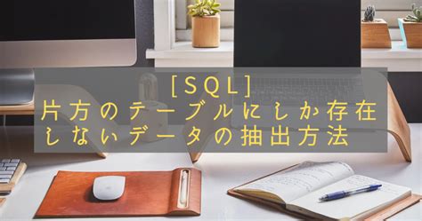 Sql 片方のテーブルにしか存在しないデータの抽出方法 タケの秘密基地