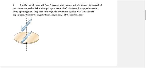 2 a uniform disk turns at 2 6rev s around a frictionless spindle a