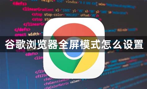 谷歌浏览器全屏模式怎么设置？谷歌浏览器显示全屏模式图文教程