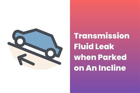 Transmission Fluid Leak when Parked on An Incline - Expert's Tips ...