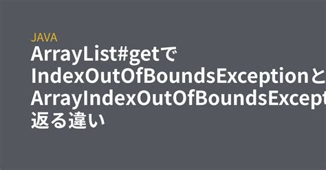 Arraylist Getでindexoutofboundsexceptionとarrayindexoutofboundsexceptionが返る違い Grep Tips