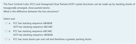 Solved The Face Centred Cubic Fcc And Hexagonal Close