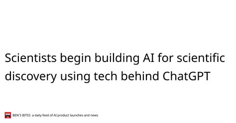Scientists Begin Building Ai For Scientific Discovery Using Tech Behind Chatgpt Bens Bites