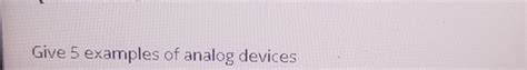 Solved Give 5 ﻿examples Of Analog Devices