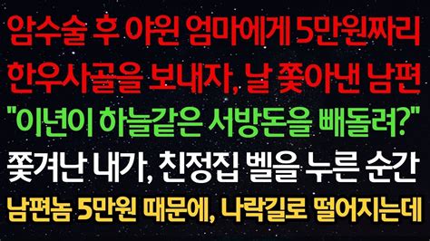 실화사연 암수술 후 야윈엄마에게 5만원짜리 한우사골을 보내자 날 쫓아낸 남편 이게 하늘같은 서방돈을 빼돌려 내가 친정집 벨을 누른 순간 남편 5만원 때문에 나락길로
