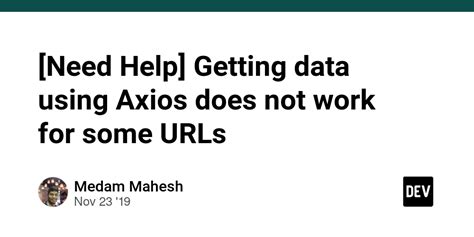 Need Help Getting Data Using Axios Does Not Work For Some Urls Dev