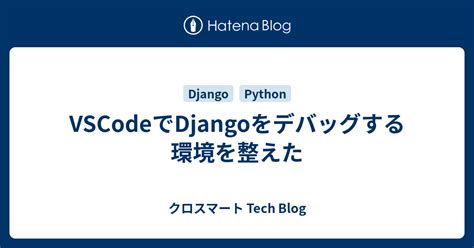 vscodeでdjangoをデバッグする環境を整えた クロスマート tech blog