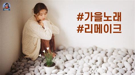 Playlist 💿 가을 분위기와 어울리는 리메이크 발라드 플레이리스트 가을에 듣기좋은 가을 발라드 리메이크 노래모음 Youtube