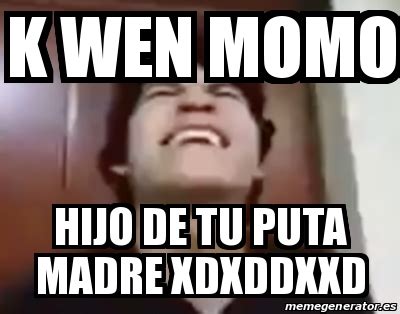 Meme Personalizado K Wen Momo Hijo De Tu Puta Madre Xdxddxxd