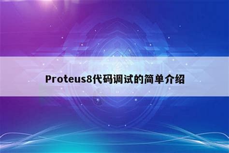 Proteus8代码调试的简单介绍 Proteus相关 Proteus8软件proteus软件