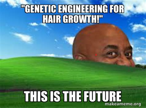 Genetic Engineering For Hair Growth This Is The Future Meme Generator