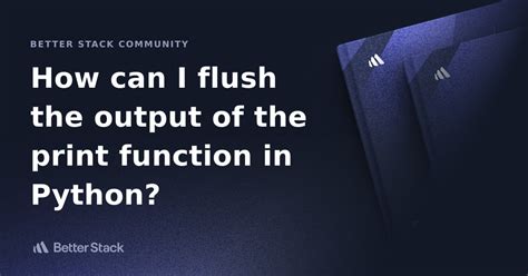 How Can I Flush The Output Of The Print Function In Python Better Stack Community