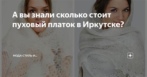 А вы знали сколько стоит пуховый платок в Иркутске? | Мода-Стиль-и ...