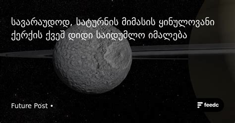 სავარაუდოდ სატურნის მიმასის ყინულოვანი ქერქის ქვეშ დიდი საიდუმლო იმალება Feedc