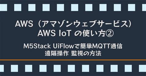 Aws Iotの使い方② M5stack Uiflowで簡単mqtt通信 遠隔操作 監視の方法 ロジカラブログ
