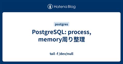 Postgresql Process Memory周り整理 Tail F Devnull