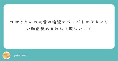つばきさんの大量の唾液でベトベトになるぐらい顔面舐めまわして欲しいです Peing 質問箱