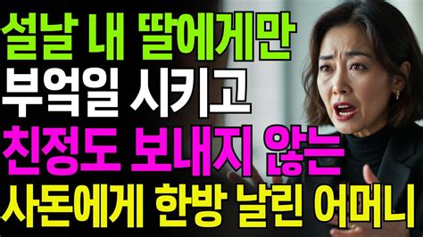 설날 우리 딸만 부엌일 시키고 자기 모든 가족 함께 있고 싶어서 명절에 친정에도 보내지 않는 사돈 딸의 고통을 끝내기 위해 친정 어머니가 날린 한방 가족 명절