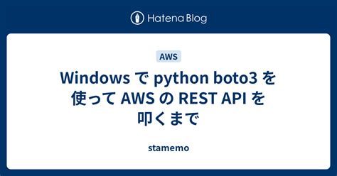 windows で python boto3 を使って aws の rest api を叩くまで stamemo