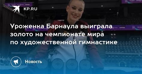 Уроженка Барнаула выиграла золото на чемпионате мира по художественной гимнастике Kp Ru