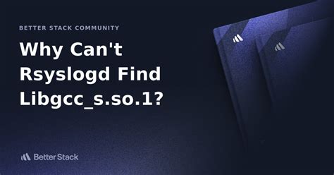 Why Cant Rsyslogd Find Libgccsso1 Better Stack Community