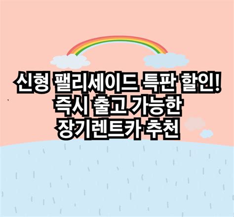 신형 팰리세이드 특판 할인 즉시 출고 가능한 장기렌트카 추천 네이버 블로그