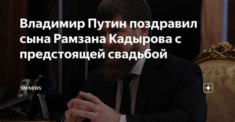 Владимир Путин поздравил сына Рамзана Кадырова с предстоящей свадьбой Sm News Дзен