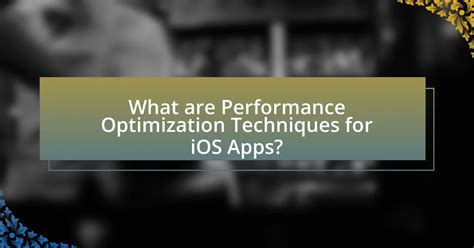 Performance Optimization Techniques For Ios Apps Leveraging