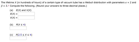 The Lifetime X In Hundreds Of Hours Of A Certain Type Of Vacuum Tube Has A Weibull Distribution