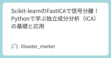 Scikit Learnのfasticaで信号分離！pythonで学ぶ独立成分分析（ica）の基礎と応用 コードの道しるべ