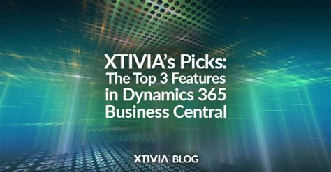 Xtivias Picks The Top 3 Features In Dynamics 365 Business Central Xtivia