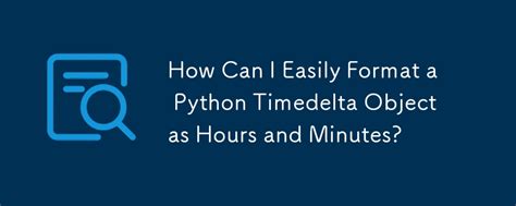 如何輕鬆地將 Python Timedelta 物件格式化為小時和分鐘？ Python教學 Php中文網