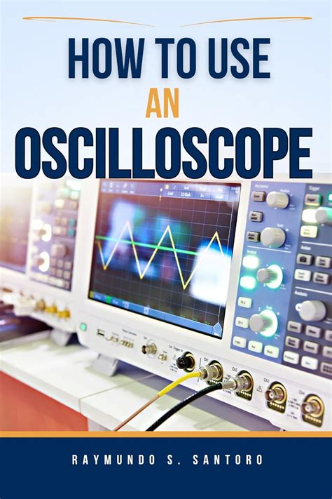 How To Use An Oscilloscope: A Beginner’s Guide to Mastering Oscilloscopes, Santoro, Raymundo ...