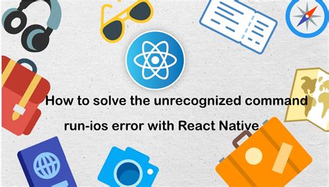 How To Solve The Unrecognized Command Run Ios Error With React Native