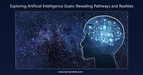 Exploring Artificial Intelligence Goals Revealing Pathways And Realities Techprofree