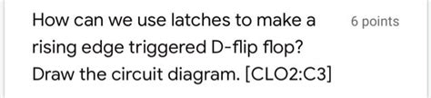 solved how can we use latches to make a rising edge triggered d flip