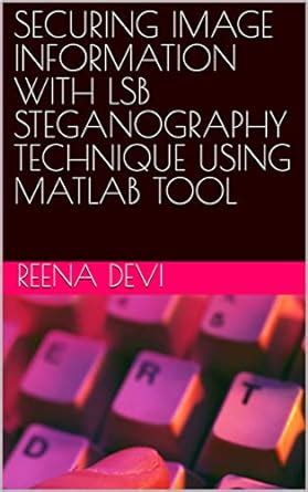 SECURING IMAGE INFORMATION WITH LSB STEGANOGRAPHY TECHNIQUE USING MATLAB TOOL EBook DEVI