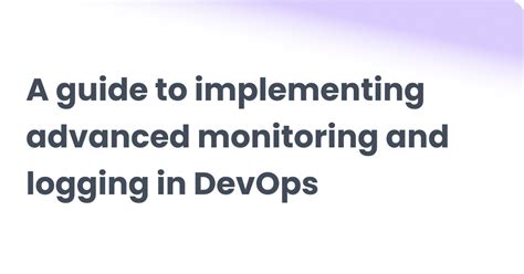 a guide to implementing advanced monitoring and logging in devops by