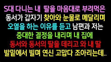 S대 다니는 내 딸을 마음대로 부려먹은 동서가 갑자기 찾아와 눈물로 메달리며오열을 하는 이유를 듣고 남편과 저는중대한 결정을