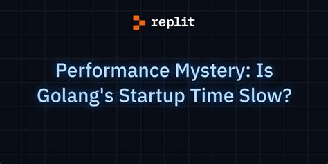 Replit — Performance Mystery Is Golangs Startup Time Slow