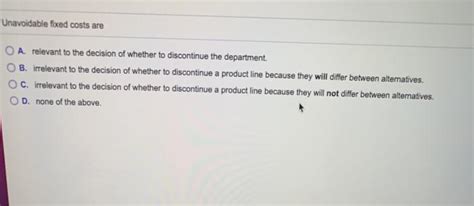 Solved Unavoidable Fixed Costs Are A Relevant To The