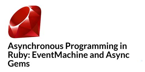 Asynchronous Programming In Ruby Eventmachine And Async Gems