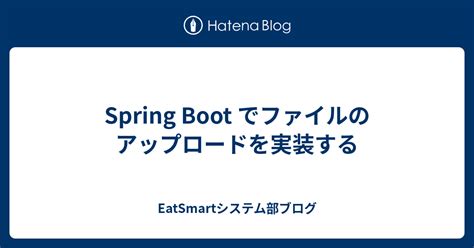 Spring Boot でファイルのアップロードを実装する Eatsmartシステム部ブログ