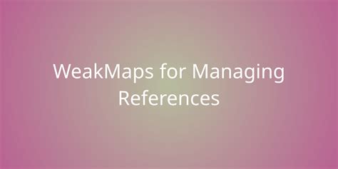 Weakmaps For Managing References Snippets Borstch