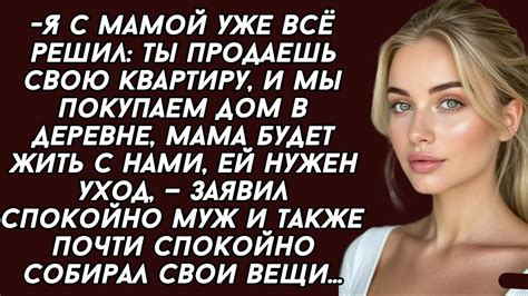 Я с мамой уже всё решил ты продаешь свою квартиру и мы покупаем дом в деревне мама будет