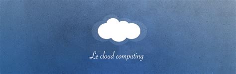 Quest Ce Que Le Cloud Computing D Finitions Et Avantages