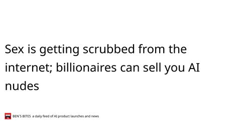Sex Is Getting Scrubbed From The Internet Billionaires Can Sell You Ai Nudes Bens Bites