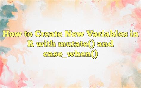 How To Create New Variables In R With Mutate And Casewhen