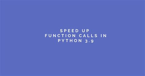 Speed Up Function Calls In Python 39
